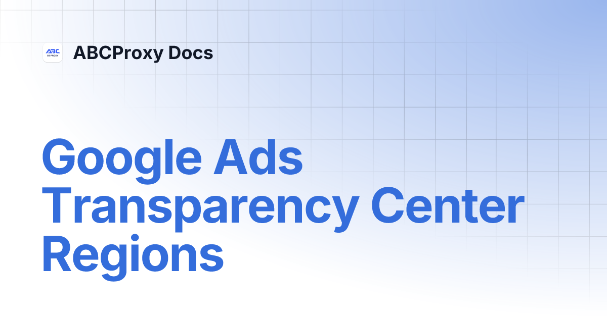 Google Ads Transparency Center Regions | ABCProxy Docs